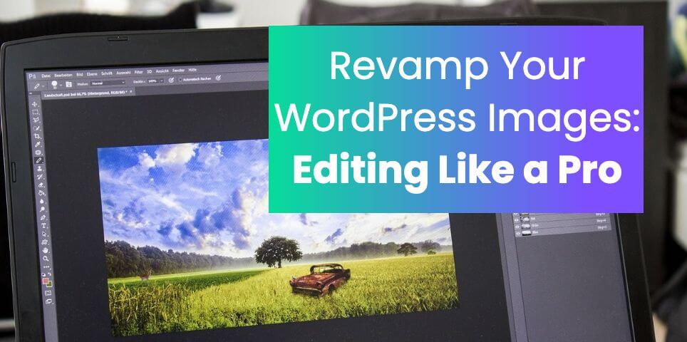 Revamp Your WordPress Images: Editing Like A Pro
